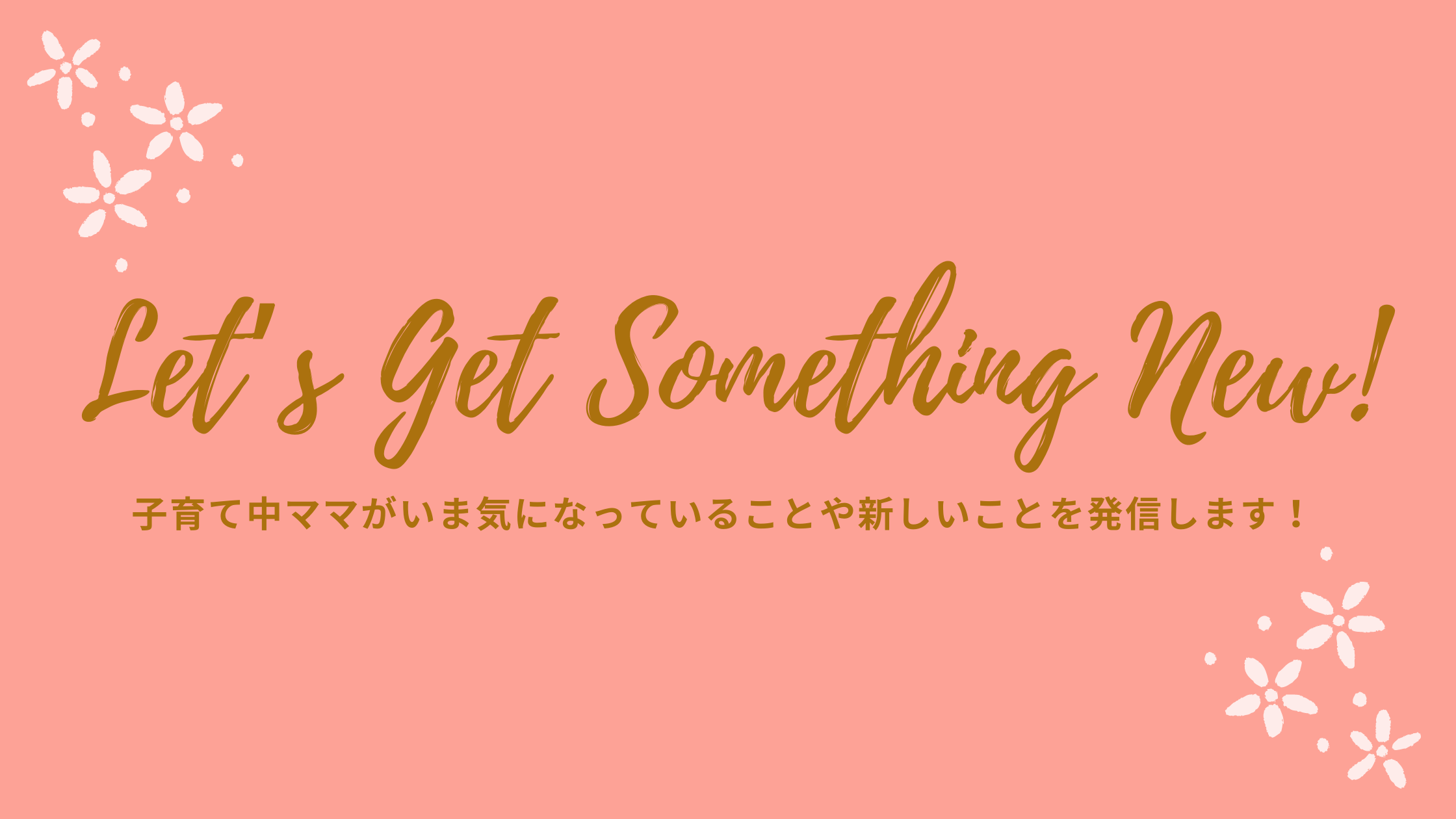 Let's Get Something New! - 子育て中ママがいま気になっていることや新しいことを発信します！